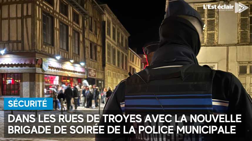 Vidéos : Reportage dans les rues de Troyes avec la nouvelle brigade de soirée de la police ...