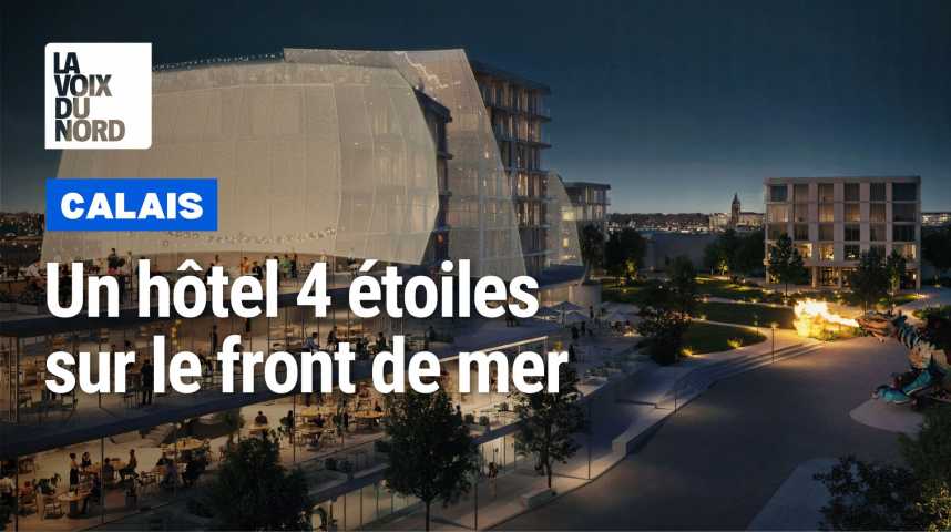 Calais: un hôtel 4 étoiles sur le front de mer - La Voix du Nord Vidéos