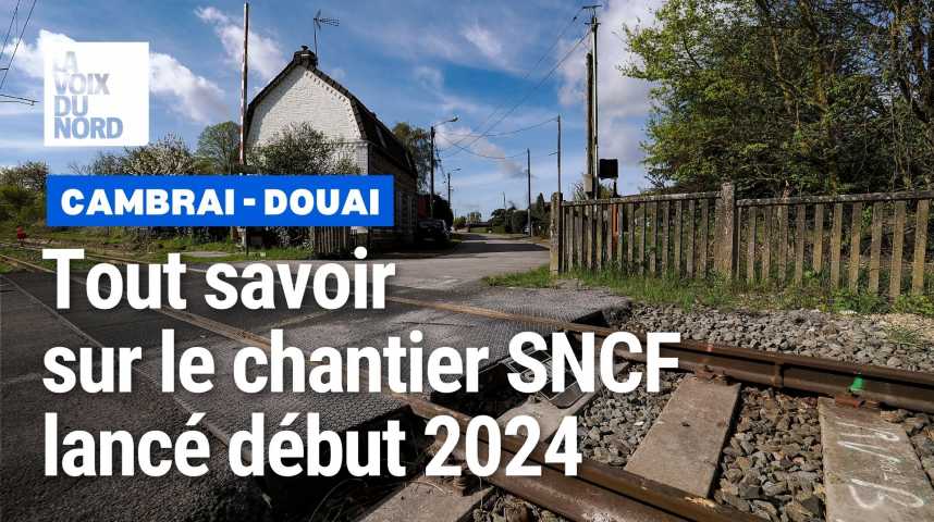 Tout savoir sur le chantier SNCF entre Cambrai et Douai - La Voix du Nord Vidéos