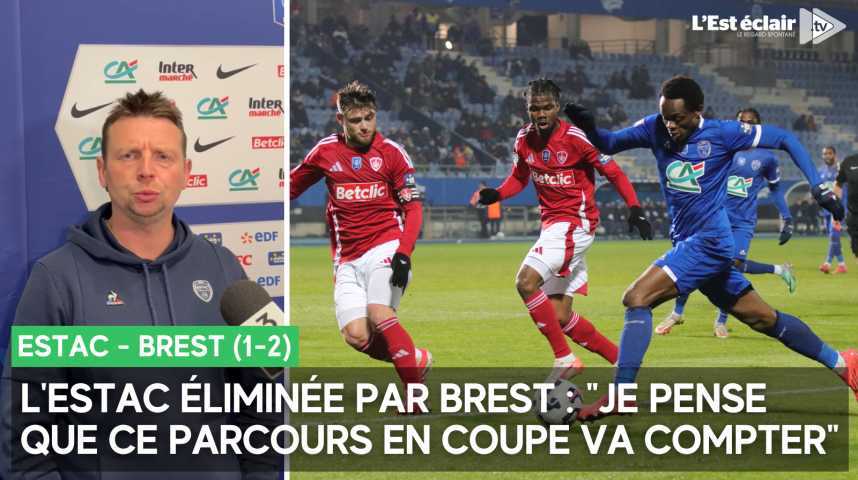Vidéos : L'Estac éliminée par Brest (1-2) : "Je pense que ce parcours en Coupe va compter ...