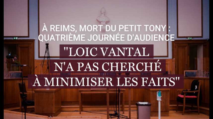 Vidéos : REIMS. mort du petit Tony. Procès. Jour 4/ "Loïc Vantal n'a ...