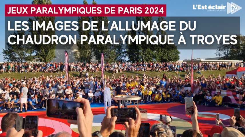 Les images de l'allumage du chaudron paralympique à Troyes par Vincent ...