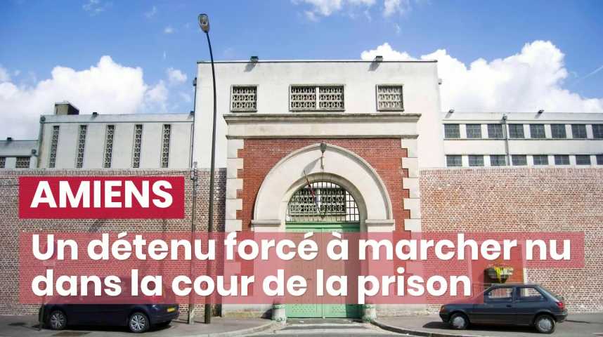 Vidéos : Amiens: un détenu forcé à marcher nu dans la cour de la prison ...