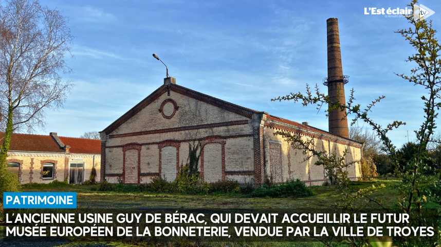 Vidéos : L’ancienne usine Guy de Bérac vendue par la Ville de Troyes ...